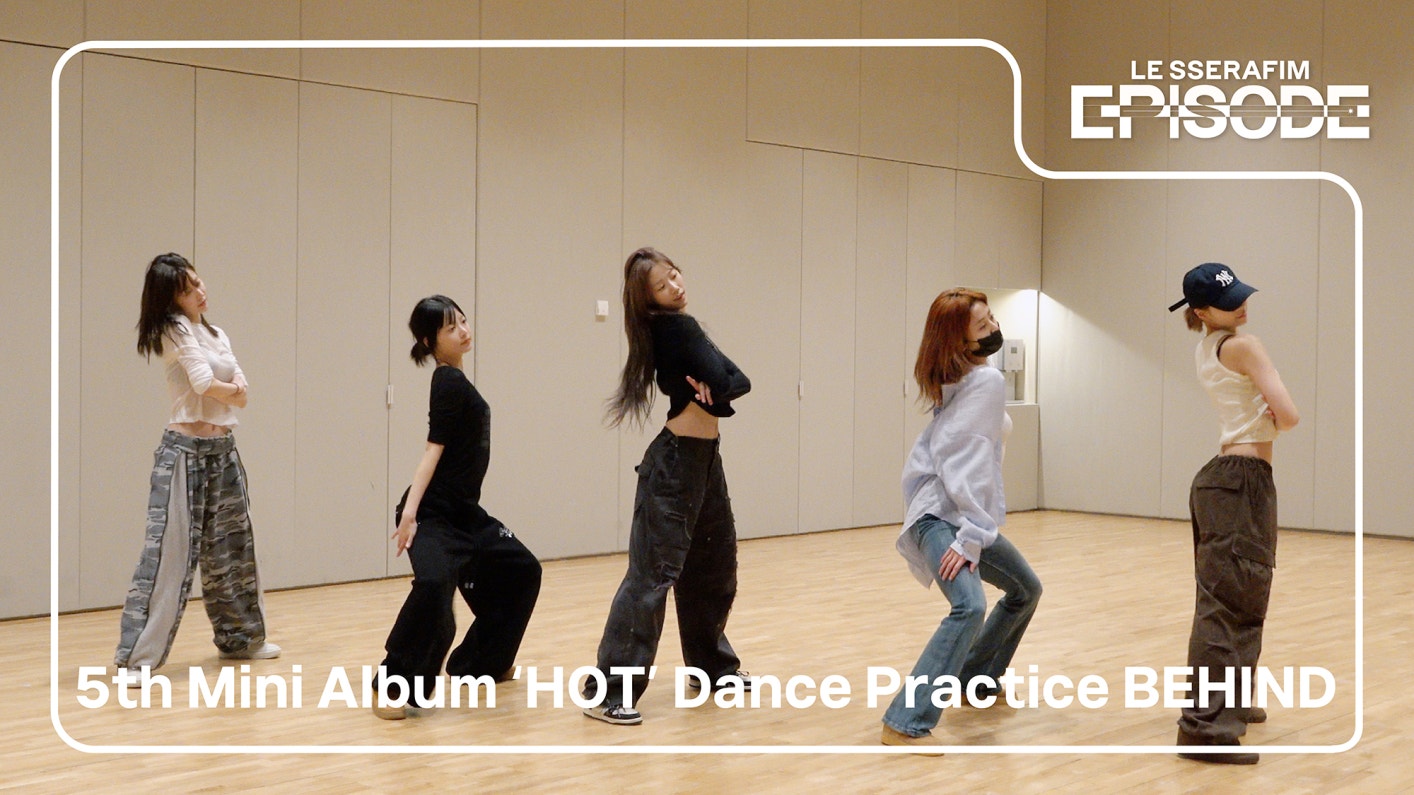 Weverse LE SSERAFIM Media - [EPISODE] LE SSERAFIM (르세라핌) 5th Mini Album 'HOT' Dance Practice BEHIND