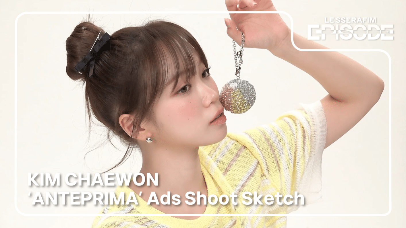 Weverse LE SSERAFIM Media - [EPISODE] KIM CHAEWON ‘ANTEPRIMA’ Ads Shoot Sketch